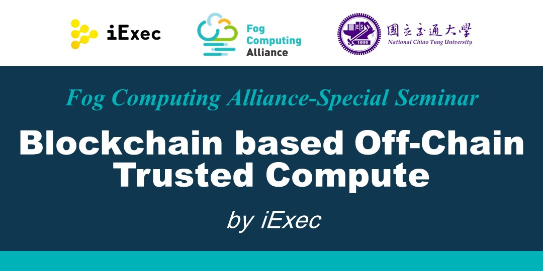 Fog Computing Alliance-Special Seminar: Blockchain based Off-Chain Trusted Compute by iExec ...