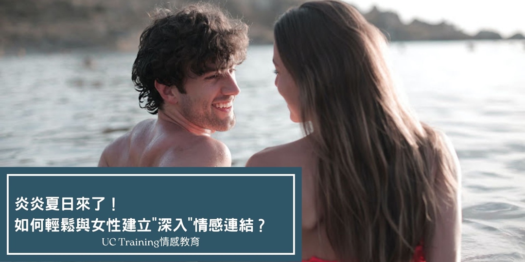 炎炎夏日來了！如何輕鬆與女性建立"深入"情感連結｜UC Training情感教育｜Accupass 活動通