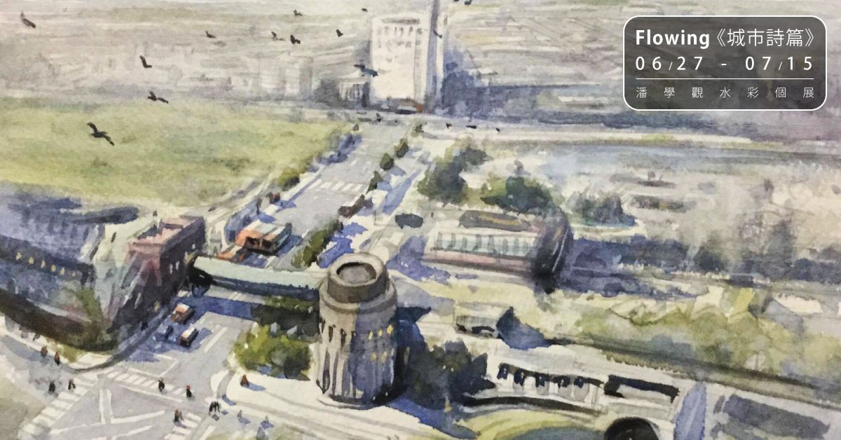 Flowing《城市詩篇》潘學觀水彩個展0627-0715｜Accupass 活動通